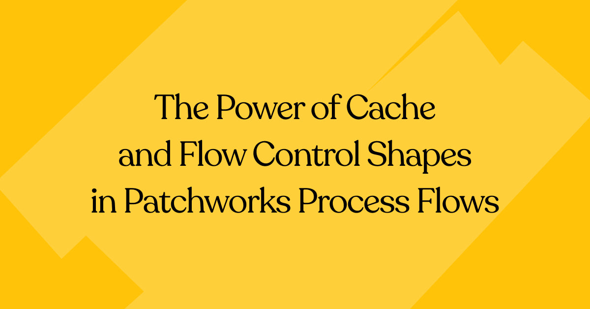 The Power of Cache and Flow Control Shapes in Patchworks Process Flows - Patchworks